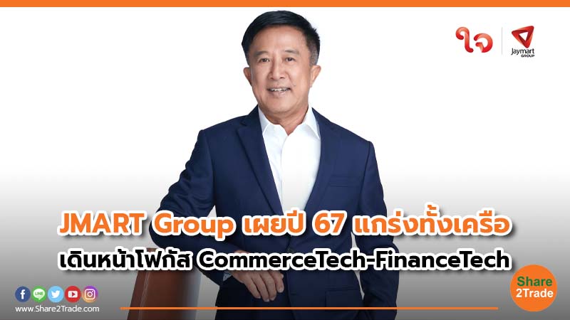 JMART Group เผยปี 67 แกร่งทั้งเครือ เดินหน้าโฟกัส CommerceTech-FinanceTech | Share2Trade